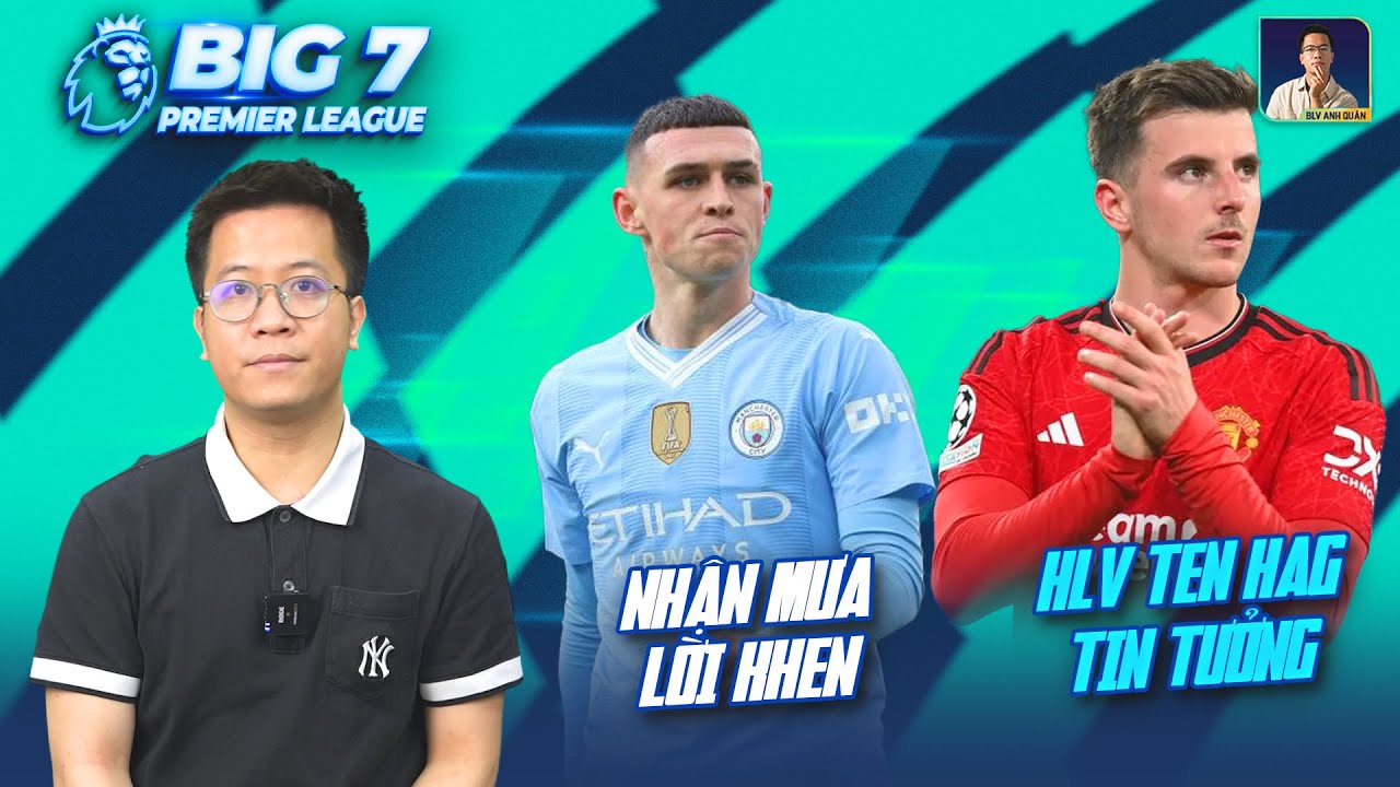 BIG 7 PREMIER LEAGUE: PHIL FODEN LÊN MÂY, ERIK TEN HAG TIN TƯỞNG MASON ...