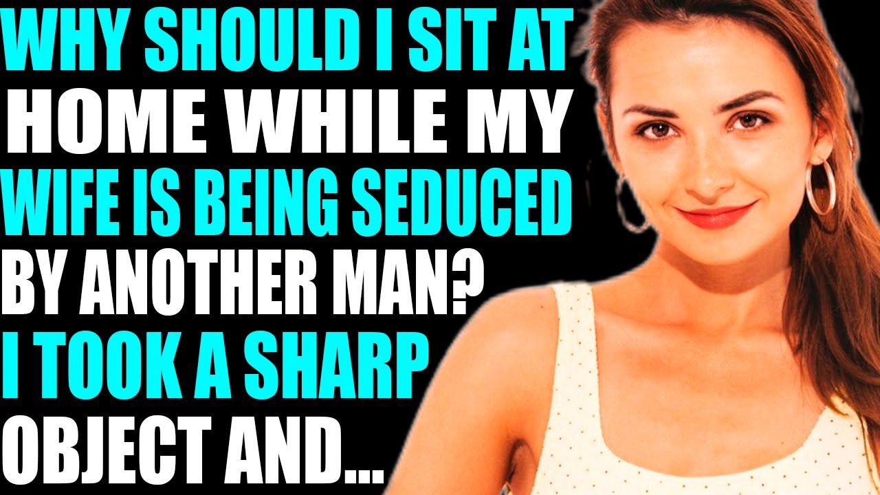 WHY SHOULD I SIT AT HOME WHILE MY WIFE IS BEING SEDUCED BY ANOTHER MAN? I TOOK A SHARP OBJECT ...