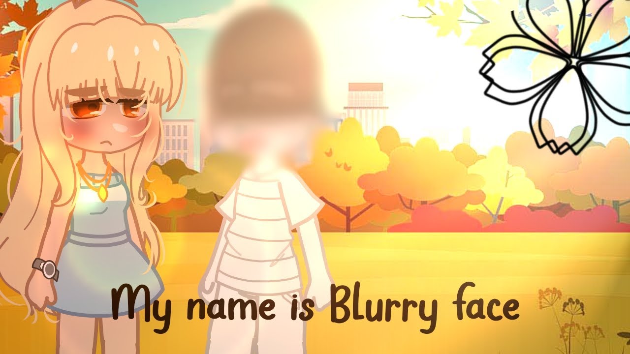 𝙈𝙮 𝙣𝙖𝙢𝙚 𝙞𝙨 𝘽𝙡𝙪𝙧𝙧𝙮 𝙛𝙖𝙘𝙚 . . . ||meme|| {GC} - YouTube