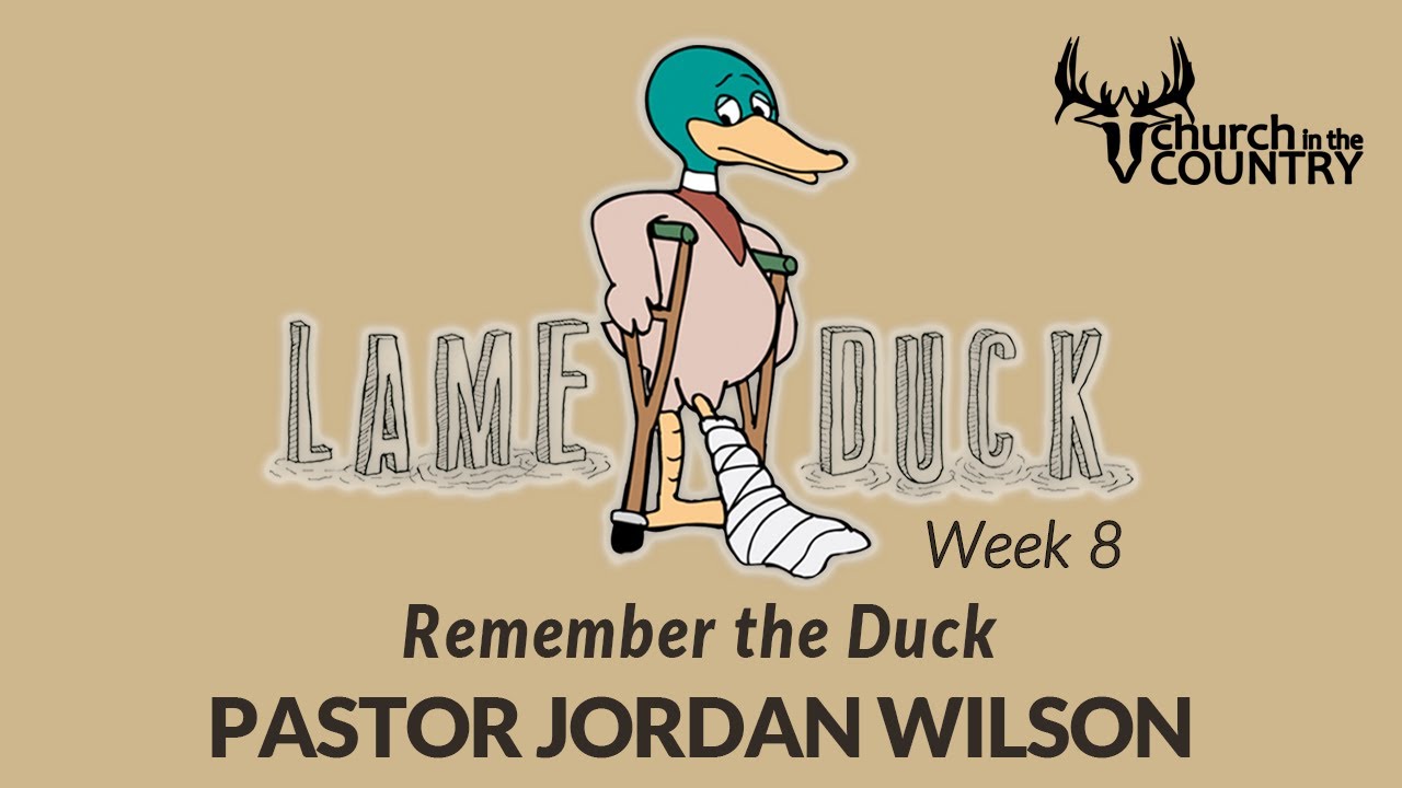 Week 8 - Remember the Duck - Lame Duck Series - Pastor Jordan Wilson ...