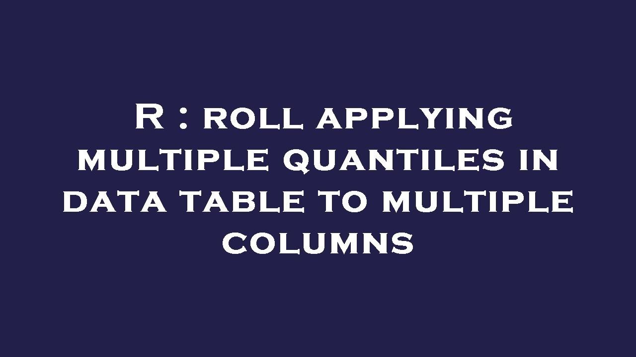 R Roll Applying Multiple Quantiles In Data Table To Multiple Columns r-roll-applying-multiple-quantiles-in-data-table-to-multiple-columns