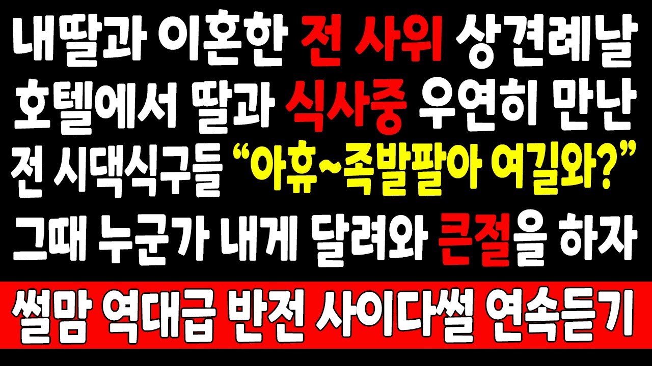반전실화내딸과 이혼한 전사위 상견례날 호텔에서 딸과 식사중 우연히 만난 전 시댁식구들 아휴~족발팔아 여길왔어 그때 누군가