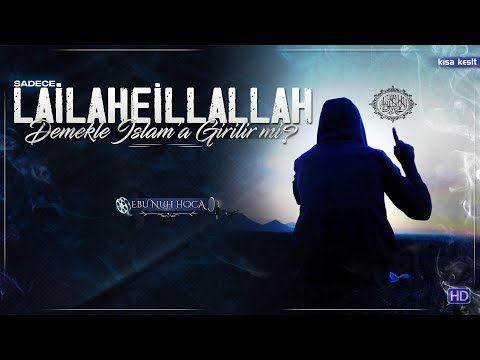 Sadece Lailaheillallah Demekle İslam'a Girilir mi? | Ebu Nuh Hoca