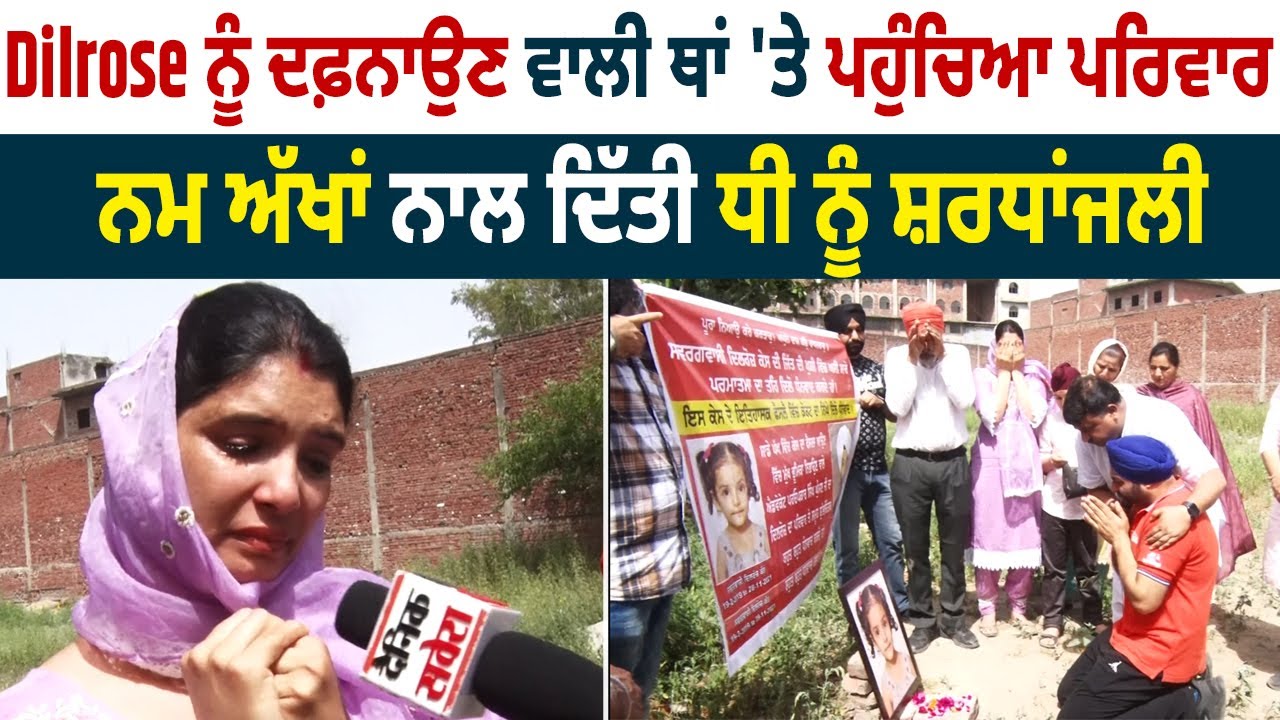 Dilrose ਨੂੰ ਦਫ਼ਨਾਉਣ ਵਾਲੀ ਥਾਂ 'ਤੇ ਪਹੁੰਚਿਆ ਪਰਿਵਾਰ, ਨਮ ਅੱਖਾਂ ਨਾਲ ਦਿੱਤੀ ਧੀ ...