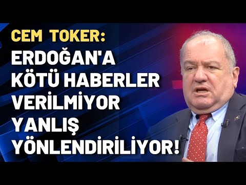 Cem Toker: Erdoğan'a kötü haberler verilmiyor, yanlış yönlendiriliyor!
