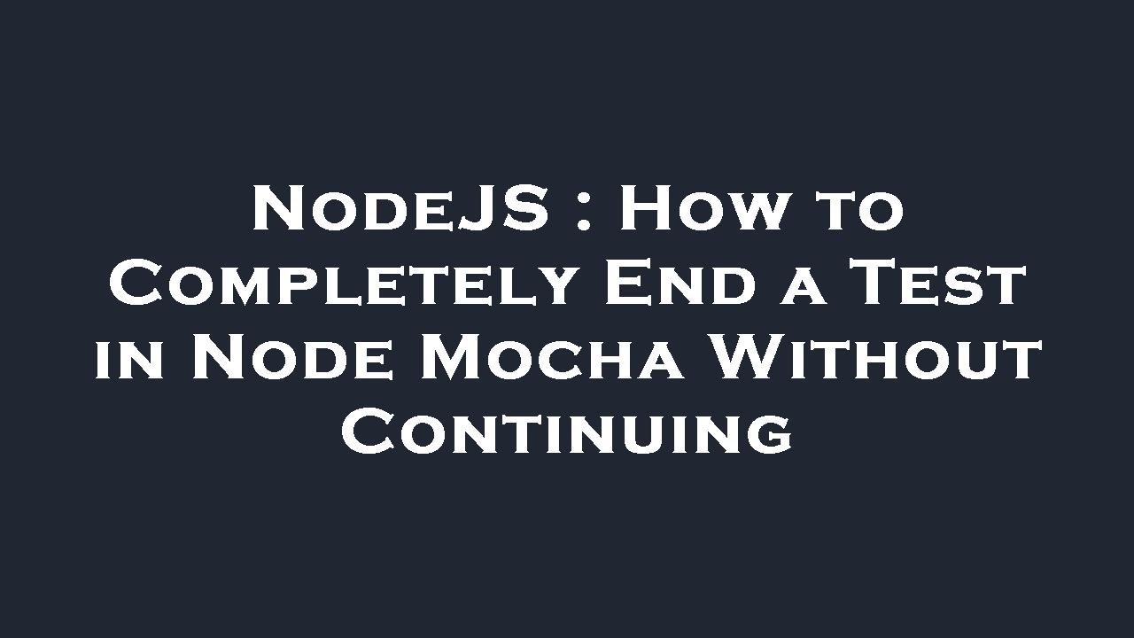 Nodejs How To Completely End A Test In Node Mocha Without Continuing Youtube