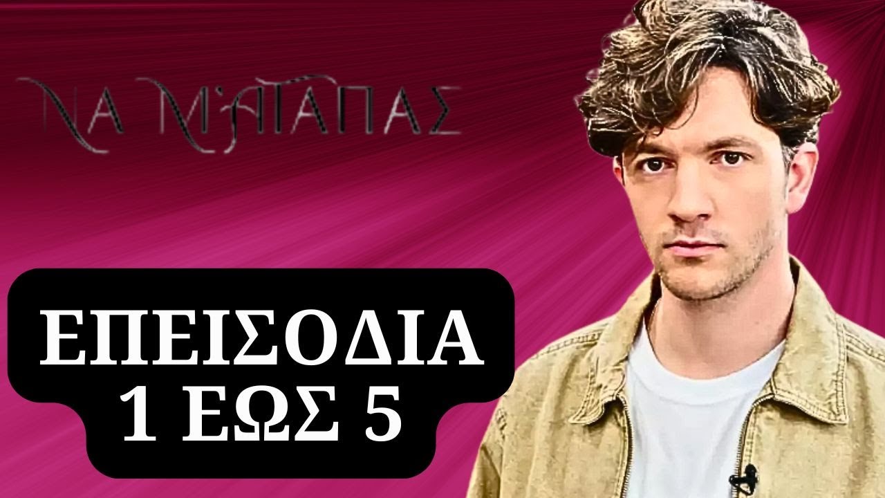 Να μ’ αγαπάς επεισόδια 1, 2, 3, 4, 5 | Ένας αρραβώνας ψεύτικος, μια ...