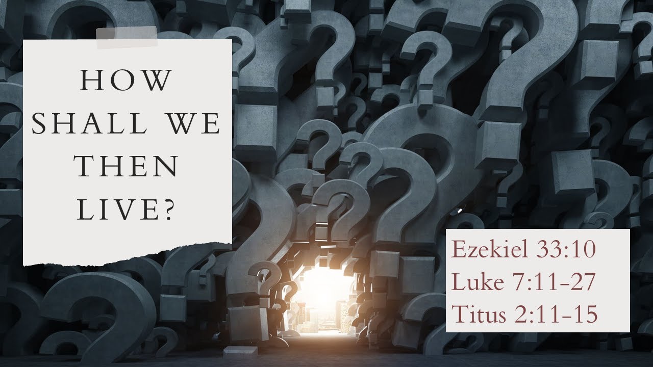 How shall we then live? – Luke 7:11-27 - YouTube