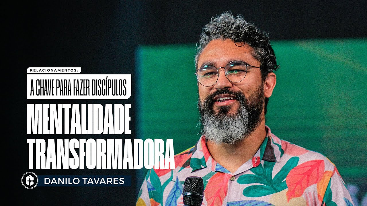 MENTALIDADE TRANSFORMADORA || Danilo Tavares || RELACIONAMENTOS: A Chaves Para Fazer Discípulos ...