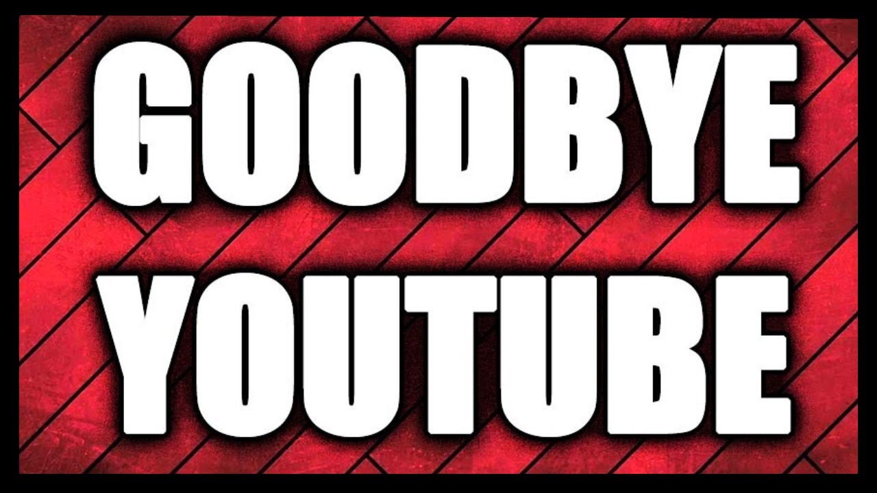 Goodbye YouTube - YouTube
