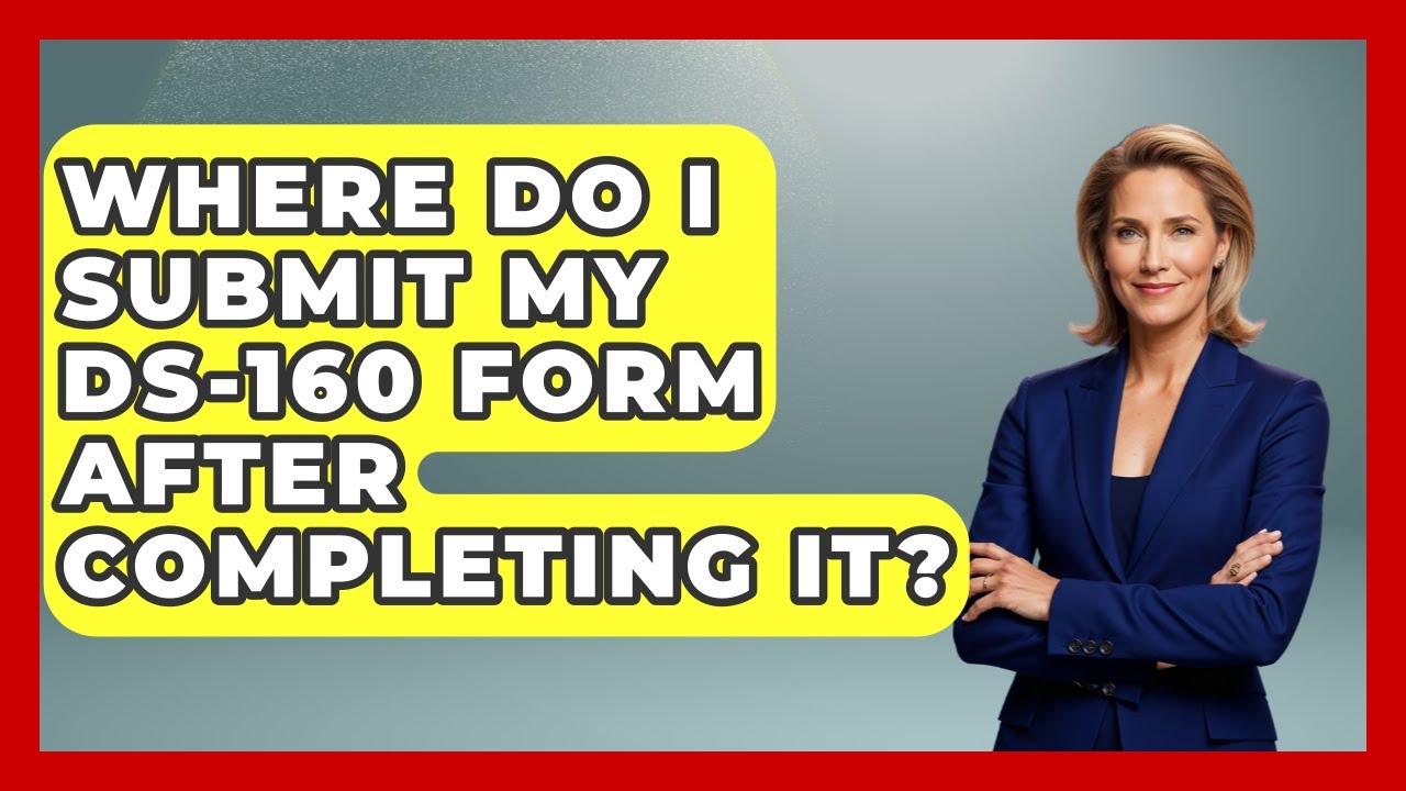 Where Do I Submit My DS-160 Form After Completing It? - US Citizenship ...