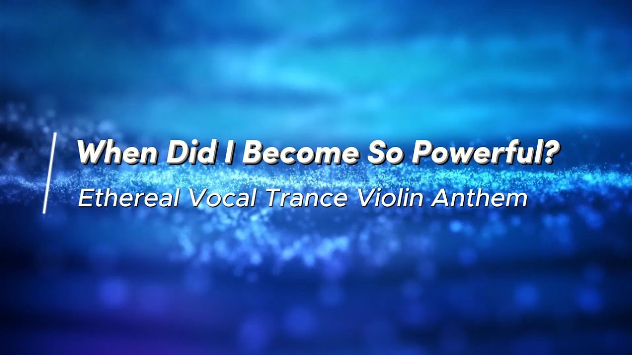 When Did I Become So Powerful | Ethereal Vocal Trance Anhtem - YouTube