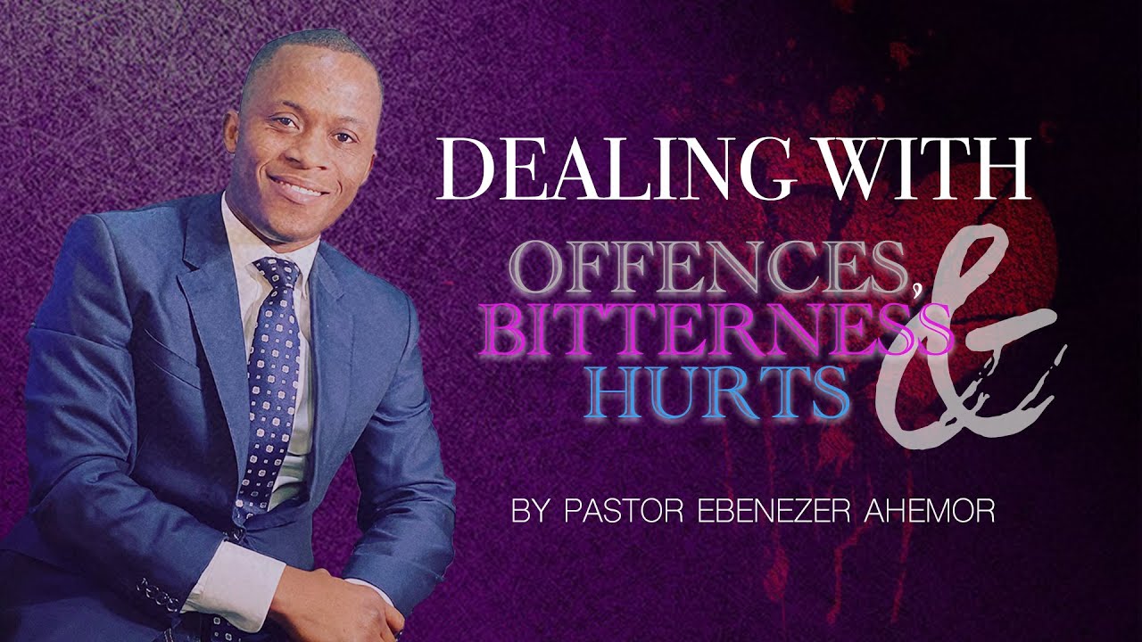 DEALING WITH OFFENCES, BITTERNESS & HURTS || EBENEZER AHEMOR - YouTube