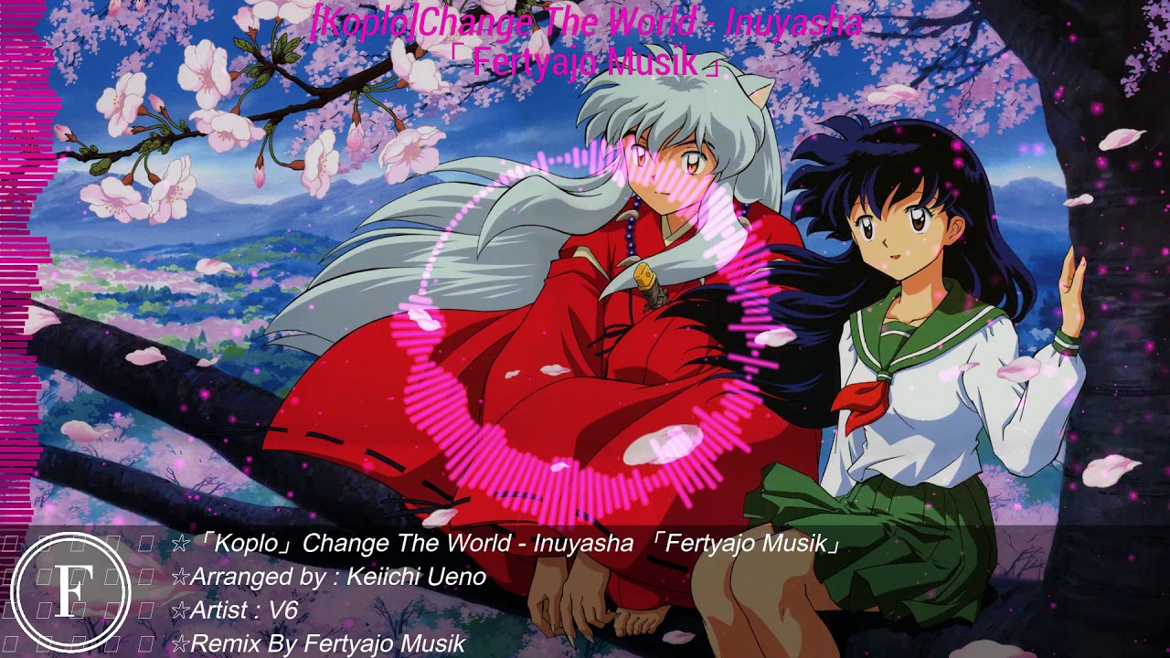 「Koplo」Change The World - V6 (Inuyasha Op) 「Fertyajo Musik」 - YouTube