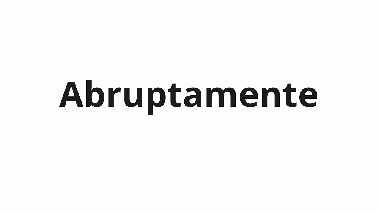 How to pronounce Abruptamente - YouTube
