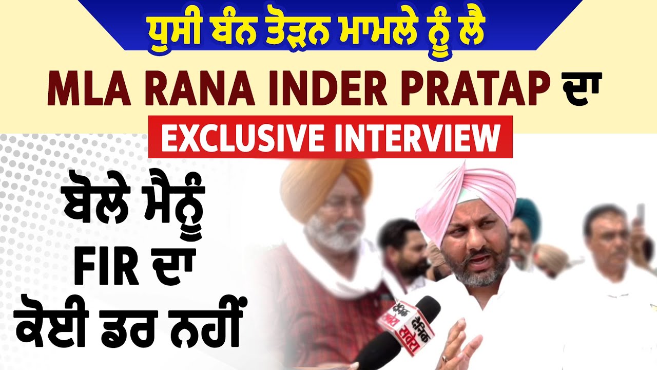 ਧੁਸੀ ਬੰਨ ਤੋੜਨ ਮਾਮਲੇ ਨੂੰ ਲੈ MLA Rana Inder Pratap ਦਾ Exclusive Interview,ਬੋਲੇ ਮੈਨੂੰ FIR ਦਾ ਕੋਈ ਡਰ ...