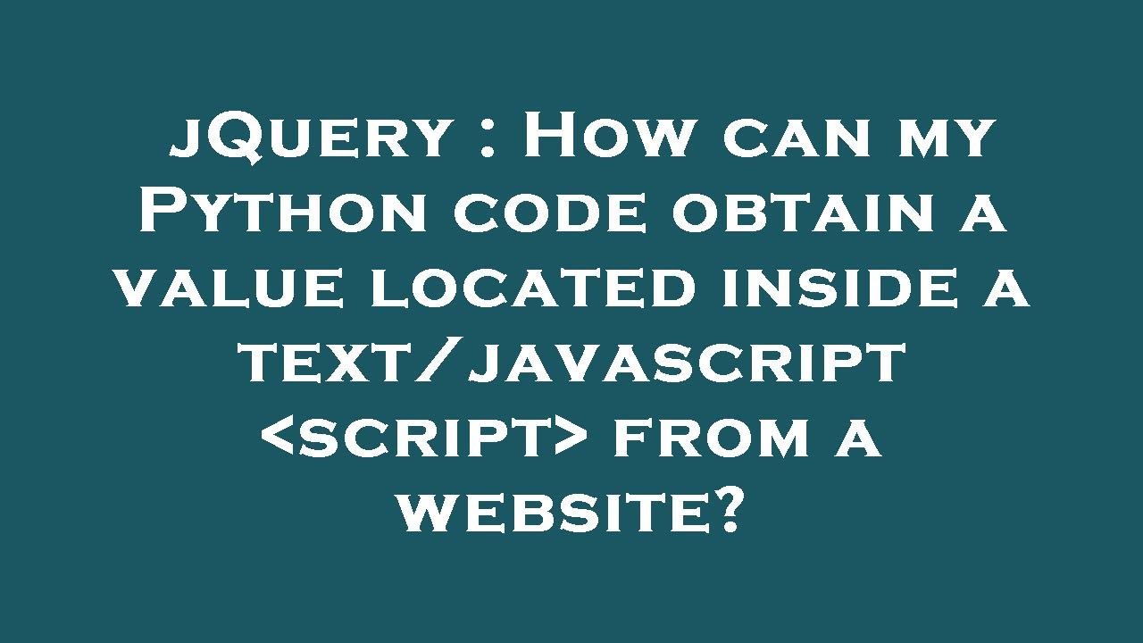 Jquery How Can My Python Code Obtain A Value Located Inside A Textjavascript Script From A