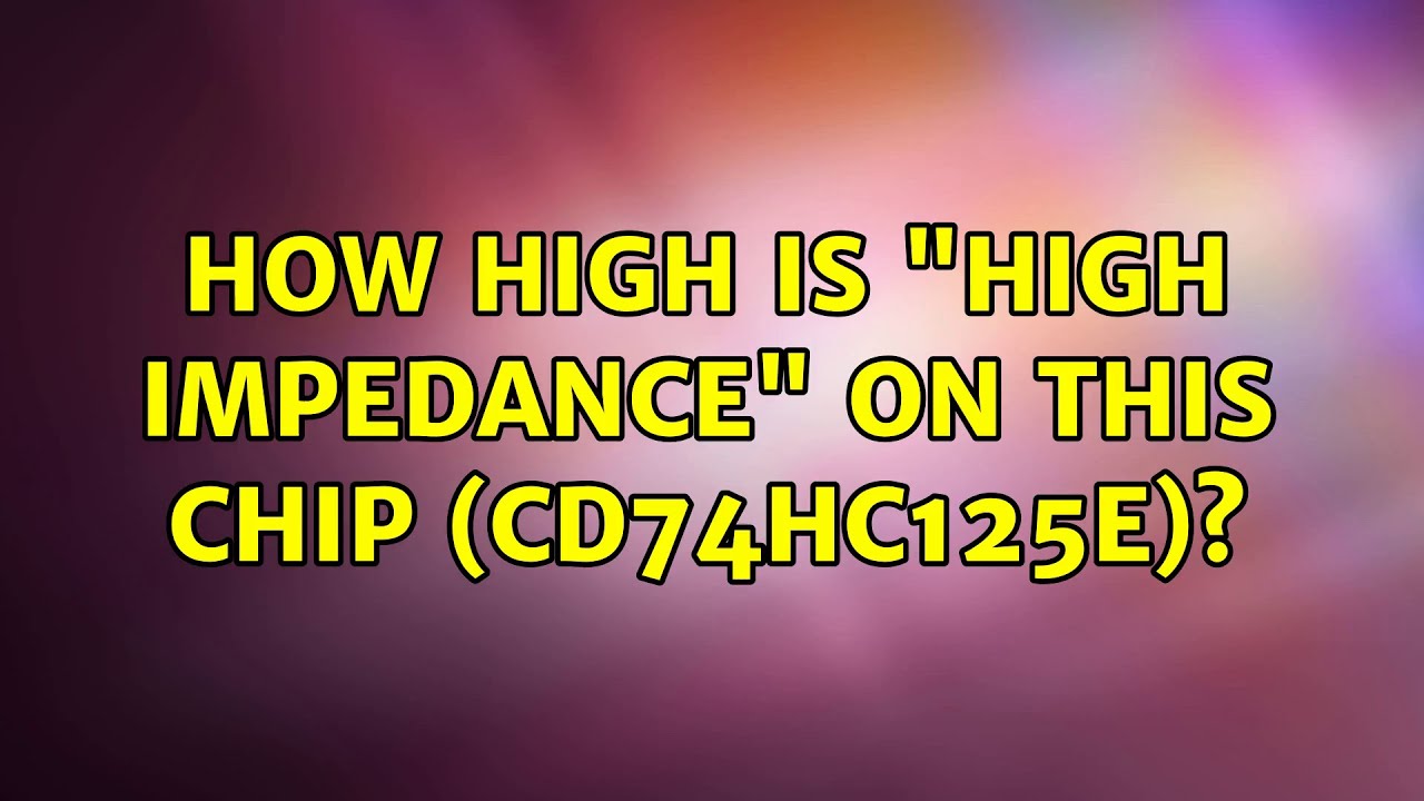 How High Is high Impedance On This Chip CD74HC125E YouTube