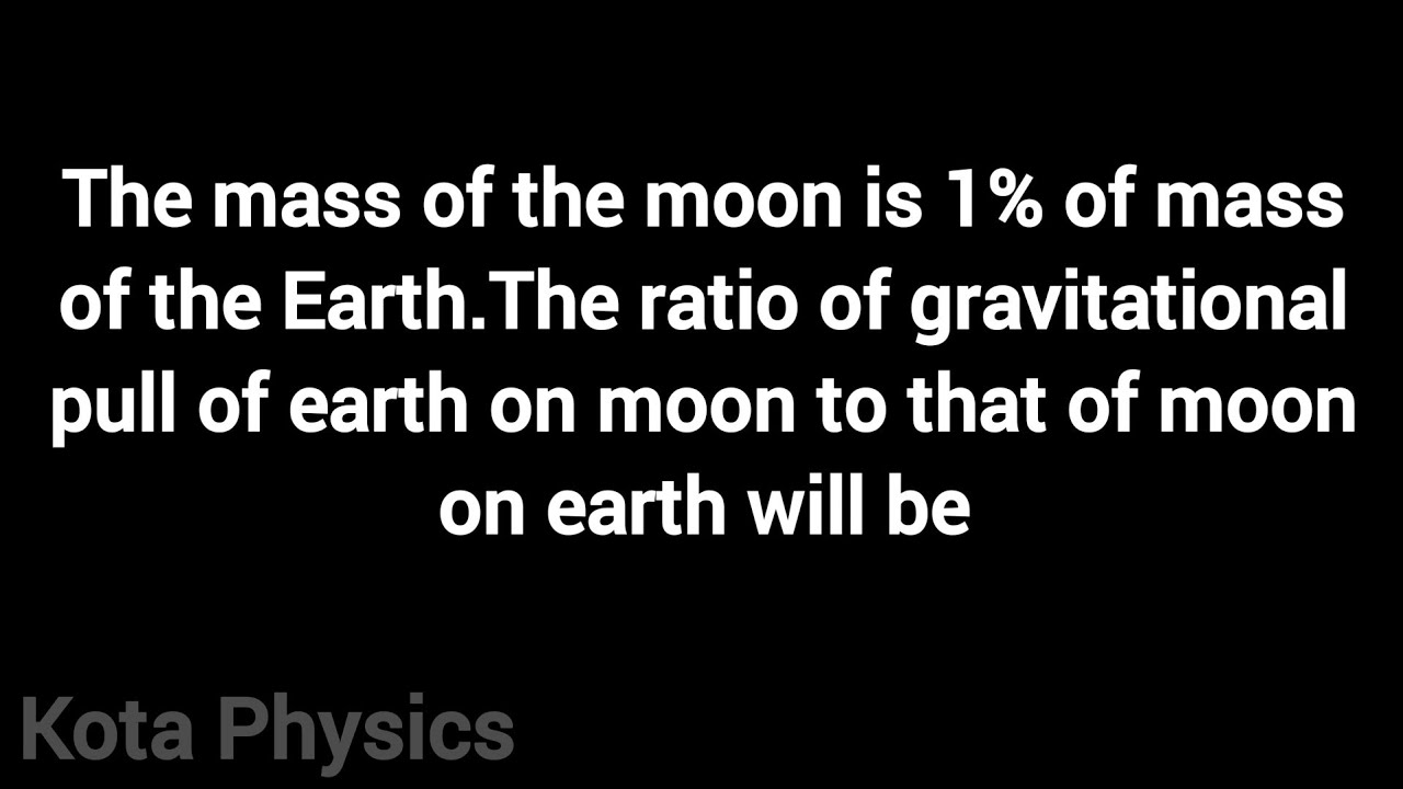The mass of the moon is 1% of mass of the Earth.The ratio of ...