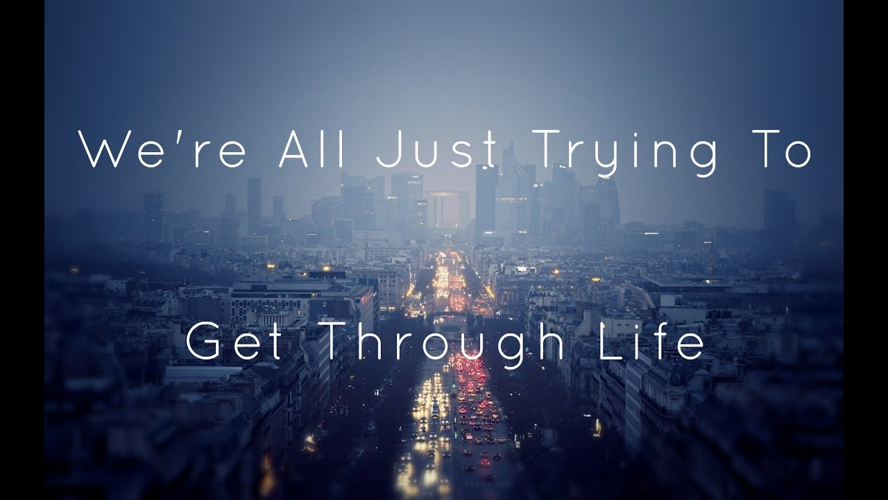 We're All Just Trying To Get Through Life - YouTube