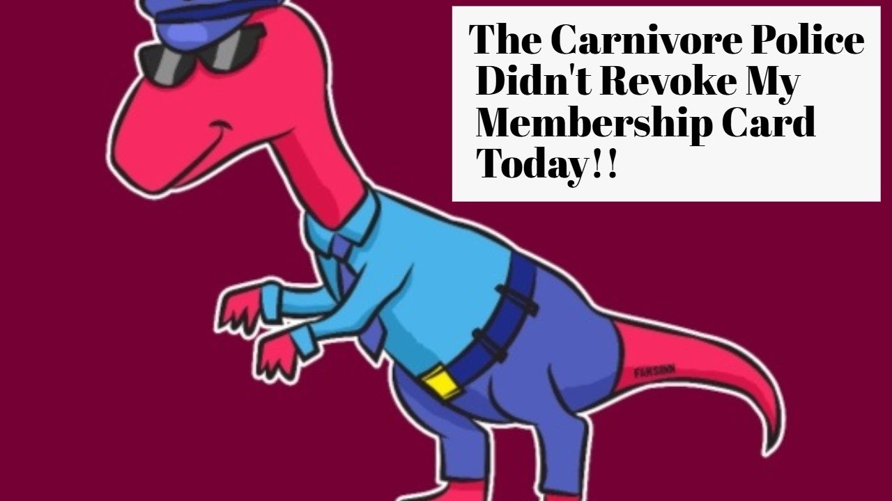 The Carnivore Police didn't revoke my membership card today! - YouTube