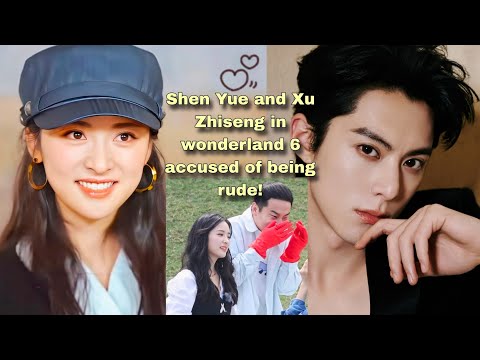 Shen Yue was accused of being rude in Wonderland6 /Dylan Wang busy and tired.