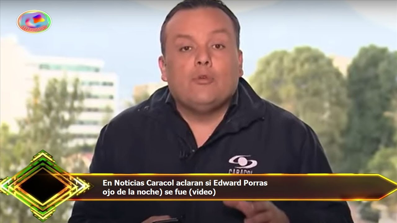 En Noticias Caracol aclaran si Edward Porras ojo de la noche) se fue ...
