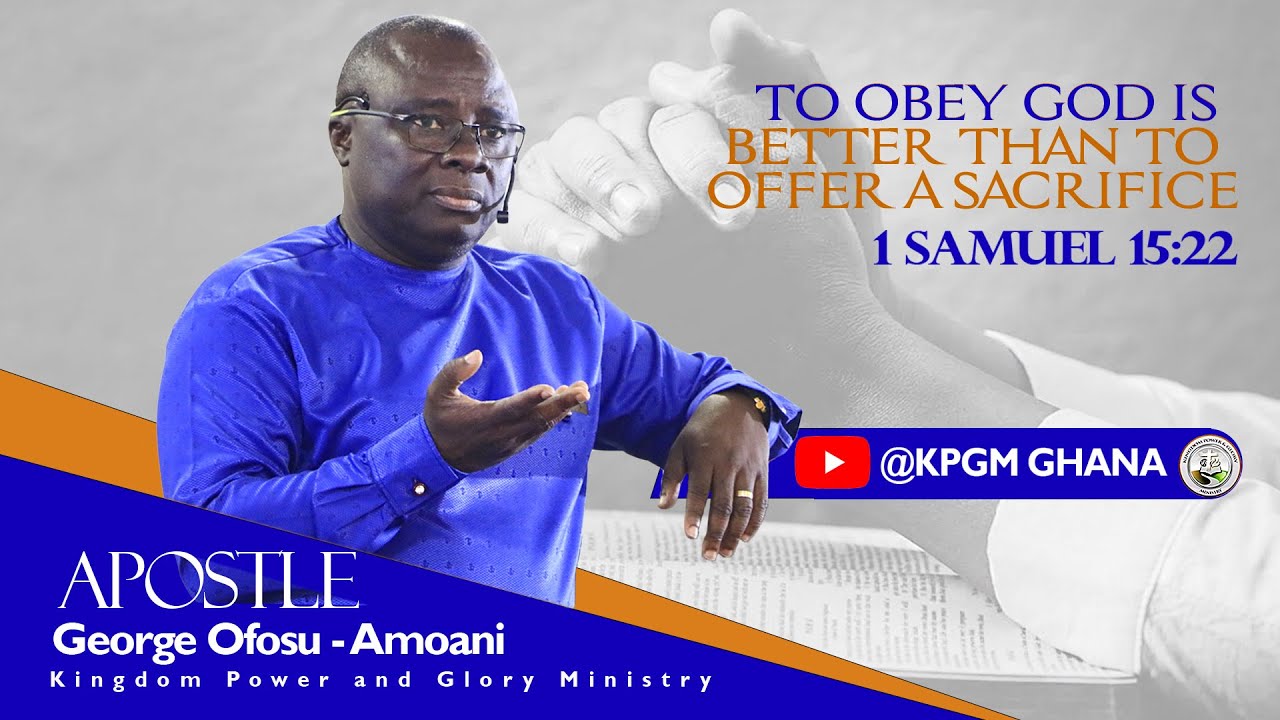 TO OBEY GOD IS BETTER THAN TO OFFER A SACRIFICE - APOSTLE GEORGE OFOSU ...