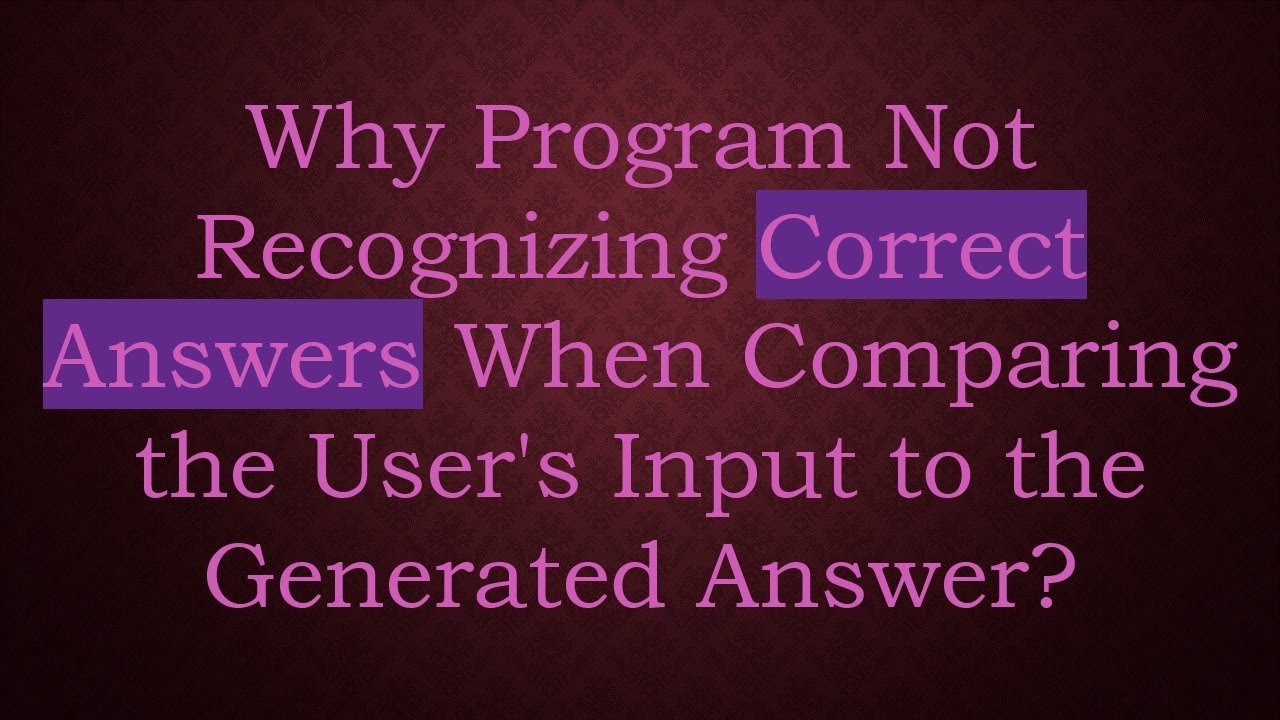 Why Program Not Recognizing Correct Answers When Comparing the User's Input to the Generated ...