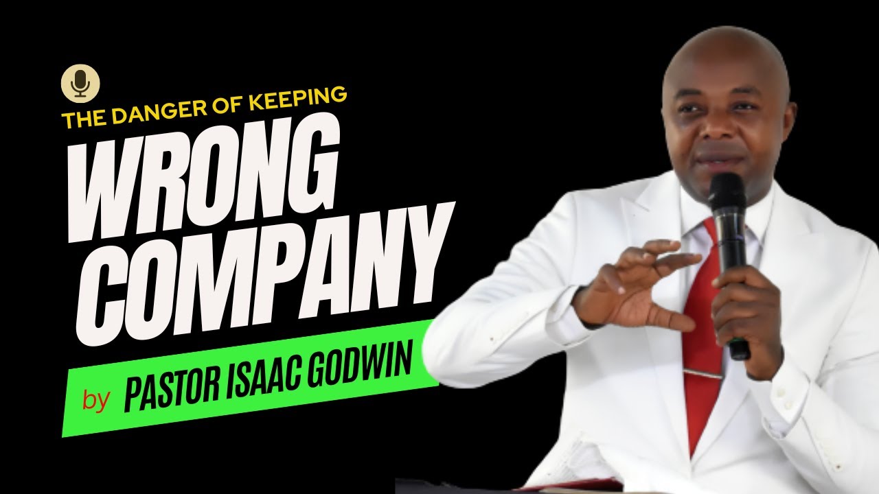 THE DANGER OF KEEPING WRONG COMPANY | PASTOR ISAAC GODWIN - YouTube