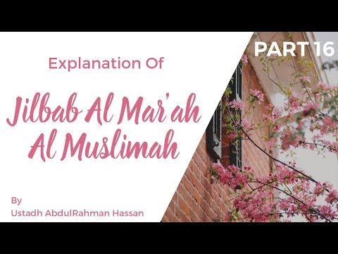 Part 16 || Explanation of Jilbab Al-Mar'ah Al-Muslimah || Ustadh AbdulRahman Hassan