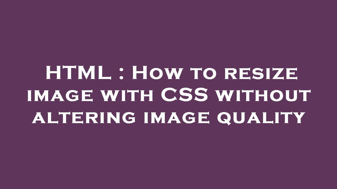 HTML : How to resize image with CSS without altering image quality ...