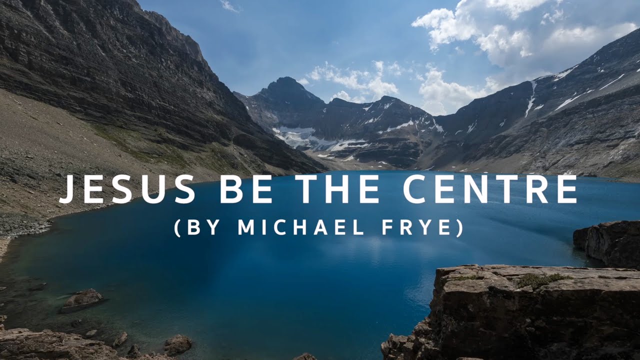 Jesus, Be the Centre - Michael Frye: Song Lyrics, Music Videos & Concerts