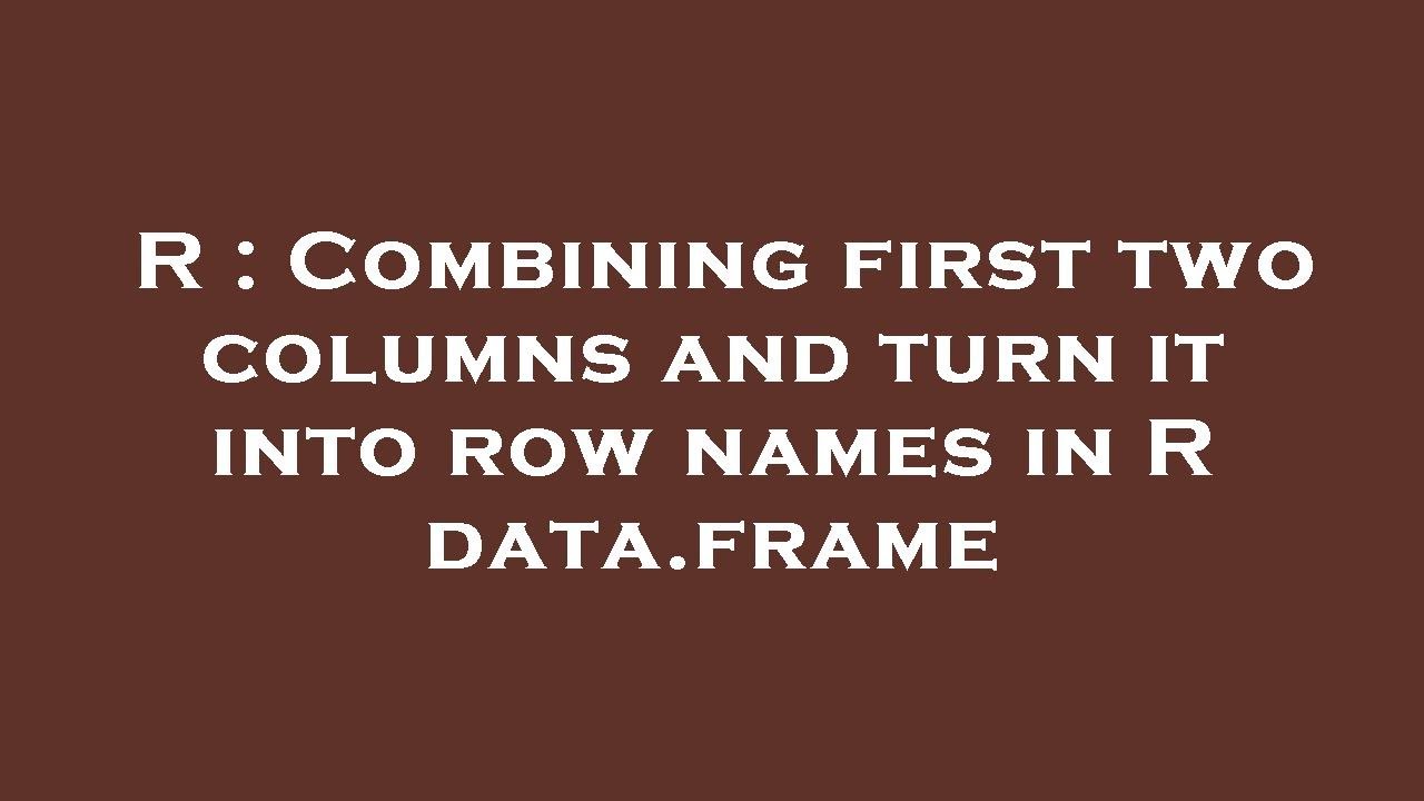 R Combining First Two Columns And Turn It Into Row Names In R Data r-combining-first-two-columns-and-turn-it-into-row-names-in-r-data