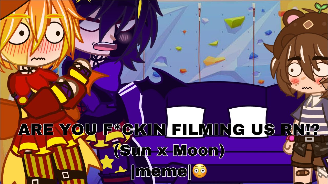 ARE YOU F*CKIN FILMING US RN!? (Sun x Moon) |meme| gregory caught them ...