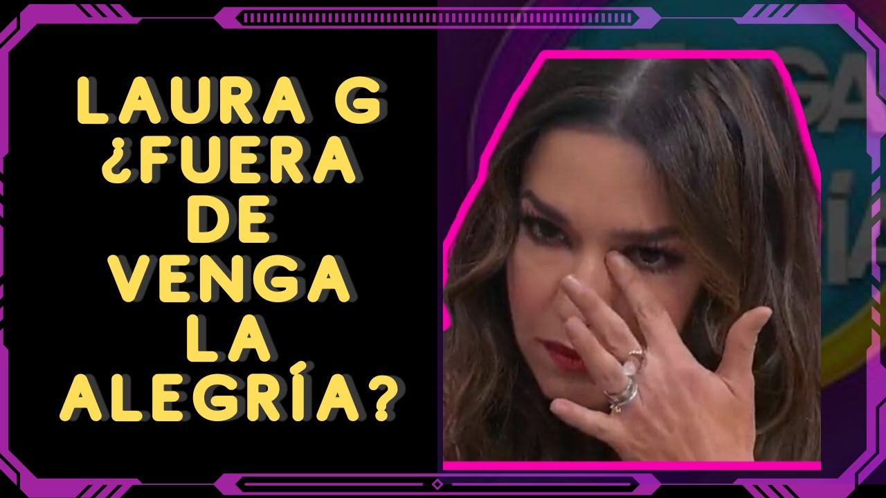 😶 LAURA G ¿FUERA DE VENGA LA ALEGRÍA? 😶 - YouTube