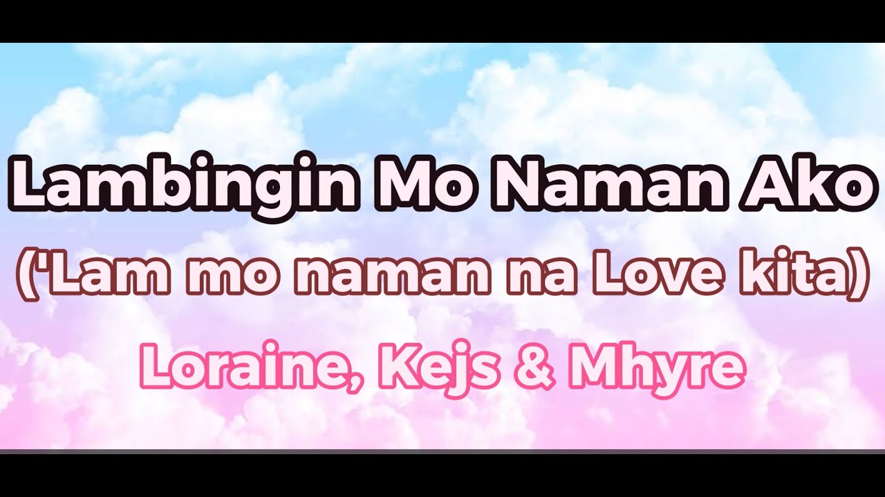 Lambingin Mo Naman Ako ('Lam mo naman na love kita) lyrics -Loraine, Kejs & Mhyre - YouTube