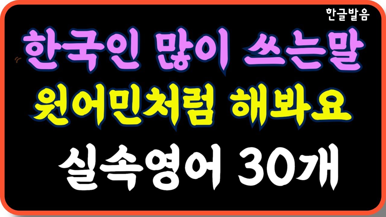 틀어놓기만 해도 외워져요한국인이 가장 많이쓰는 말 원어민처럼 하는 영어 30개우리가 많이쓰는말을 영어로 하면 더 효율적