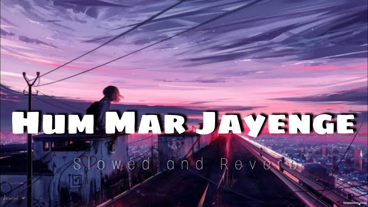 Hum Mar Jayenge || Slowed and Reverb Version || Relaxing Lofi Song 🎧 ...