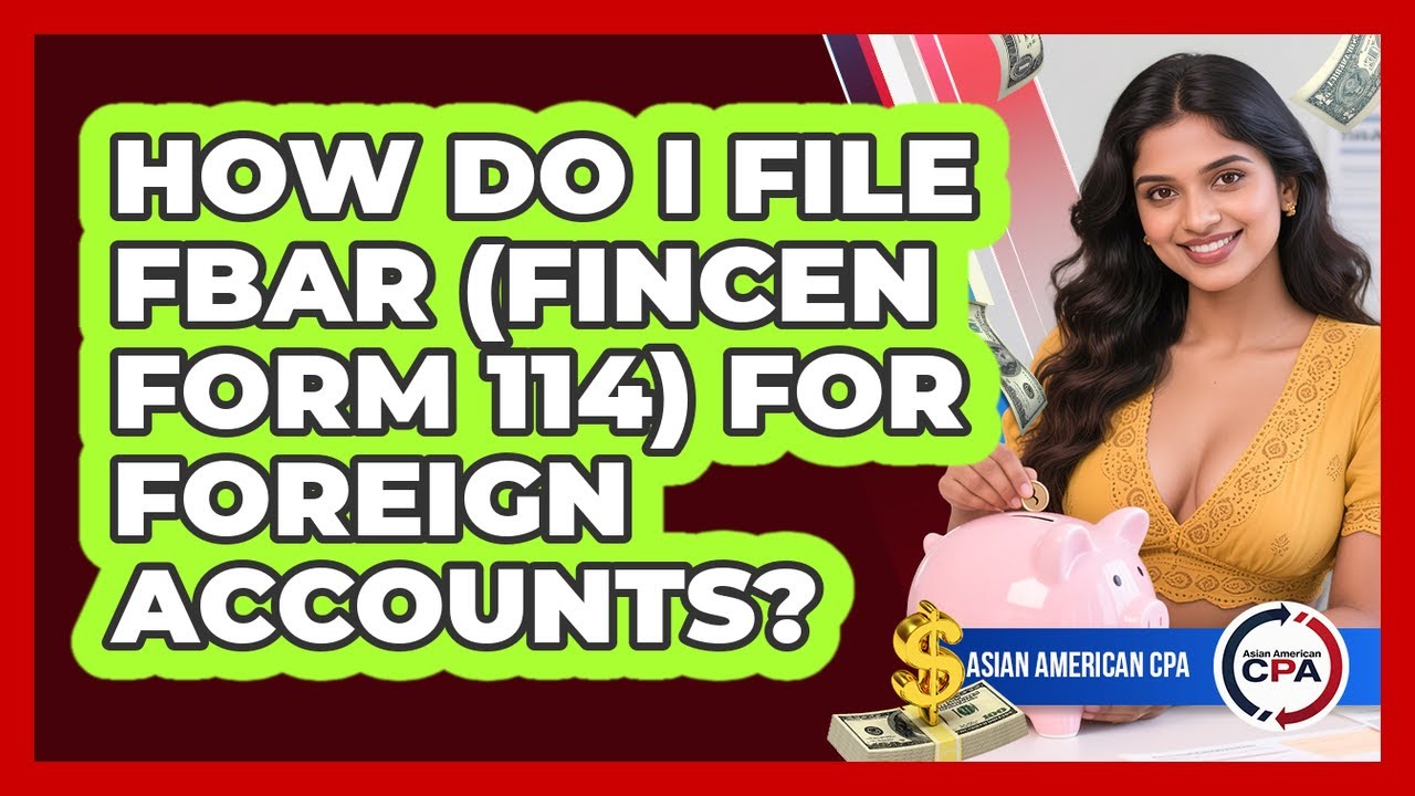 How Do I File FBAR (FinCEN Form 114) For Foreign Accounts? - Asian ...