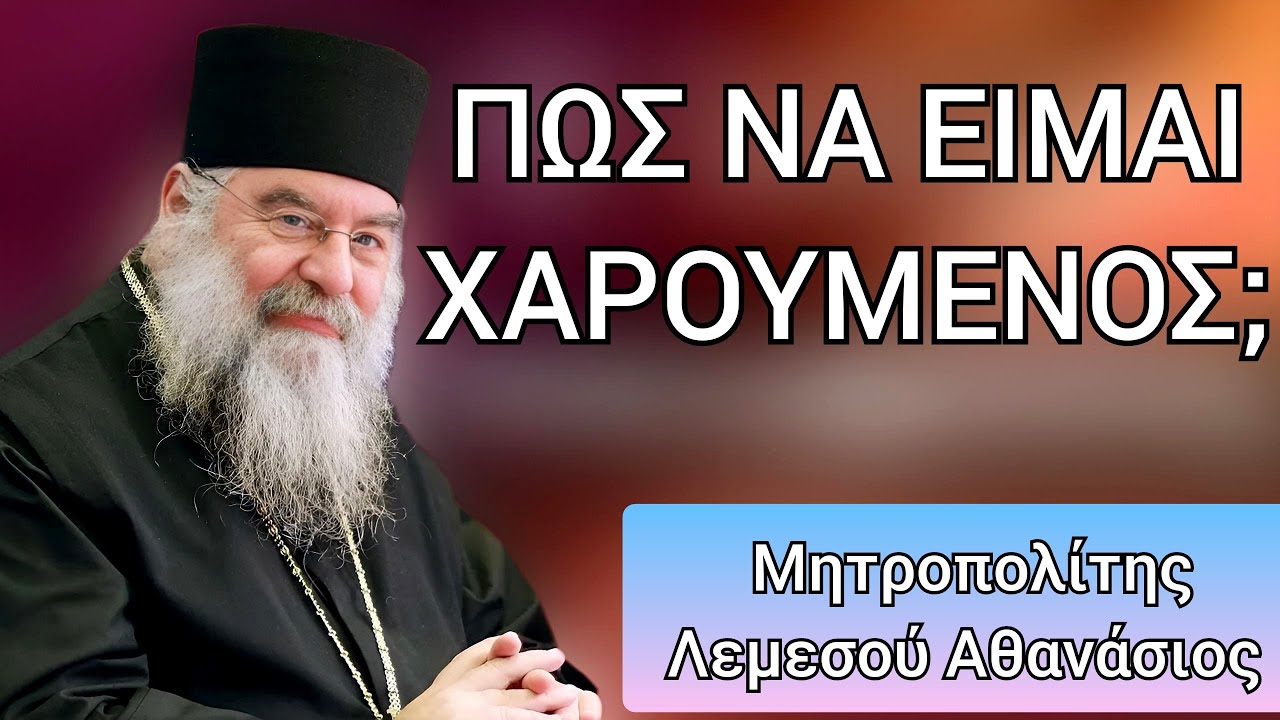Πως να είμαι χαρούμενος; - Μητροπολίτης Λεμεσού Αθανάσιος - YouTube