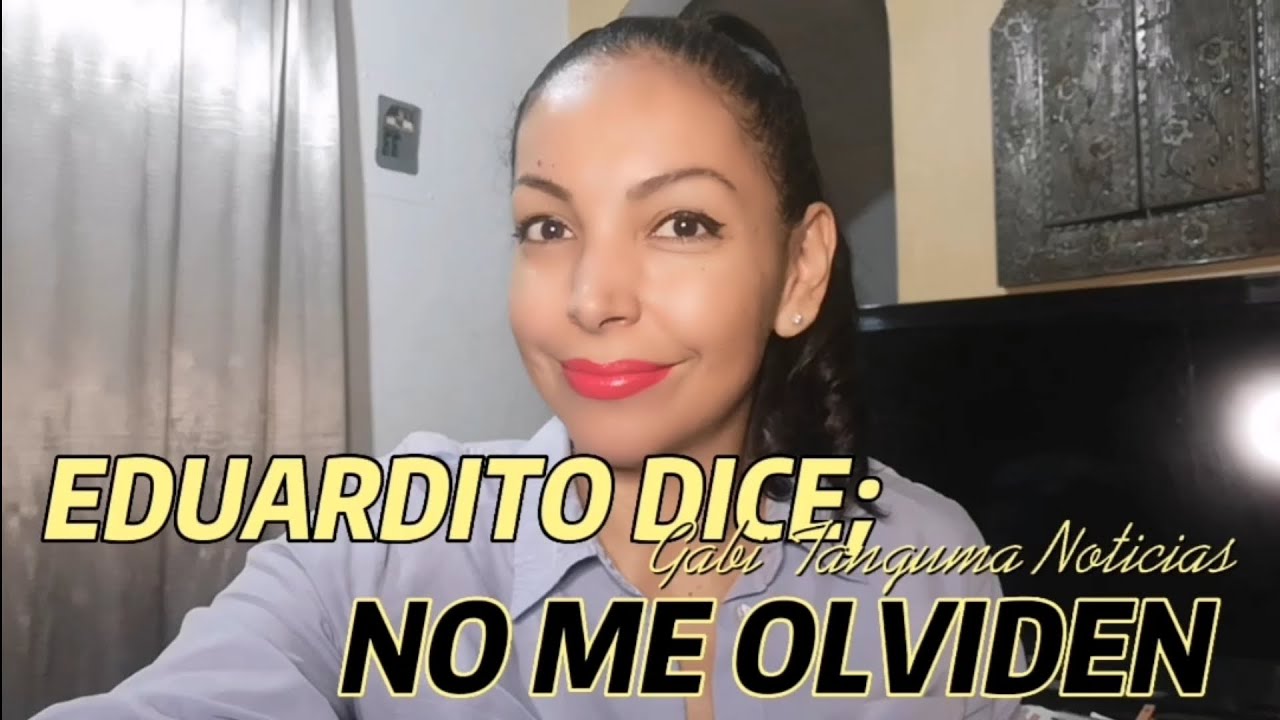 "NO ME OLVIDEN": DICE EDUARDITO - YouTube
