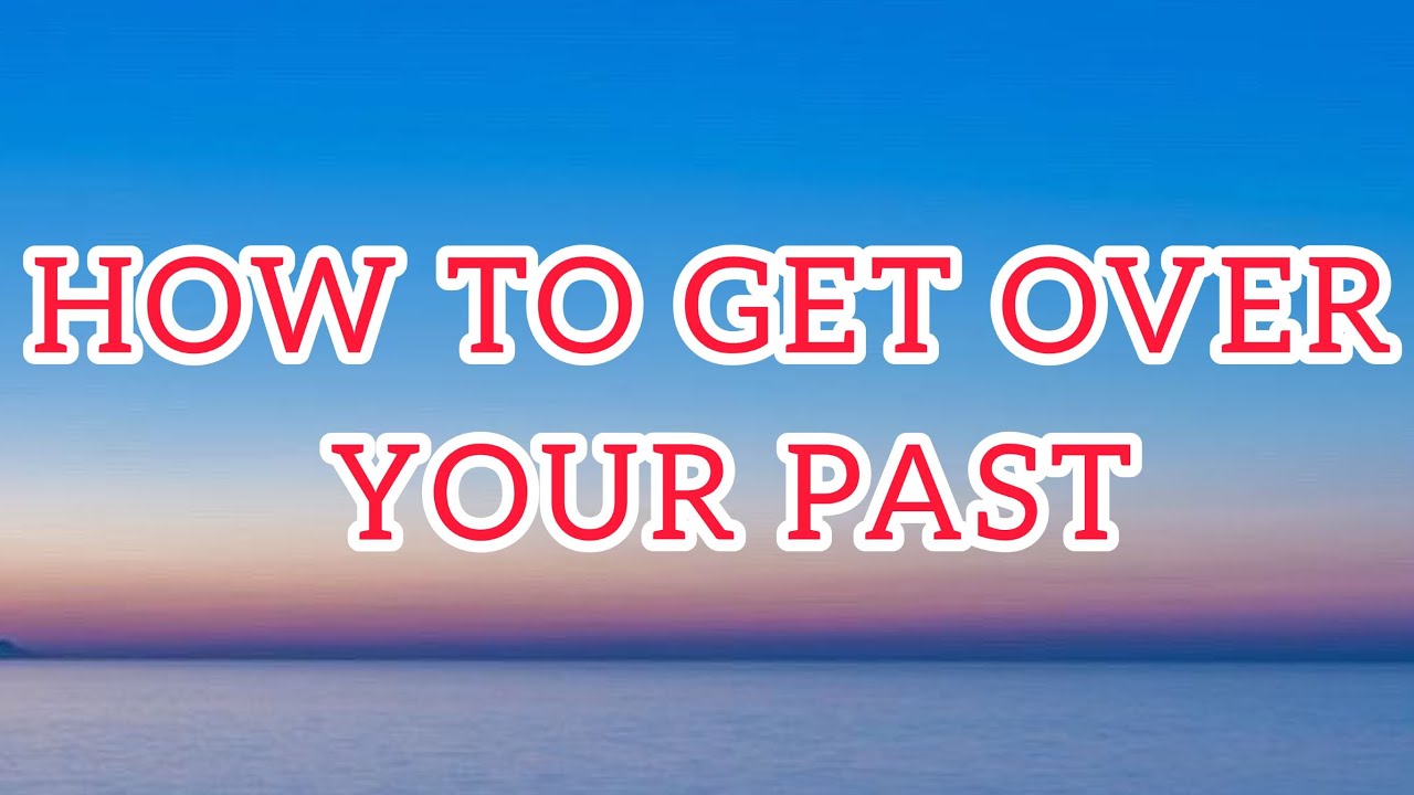 How to Get Over Your Past - YouTube