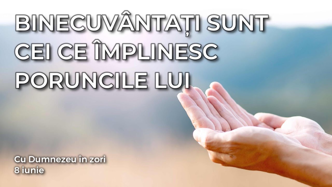BINECUVÂNTAȚI SUNT CEI CE ÎMPLINESC PORUNCILE LUI - 8 iunie | Cu ...