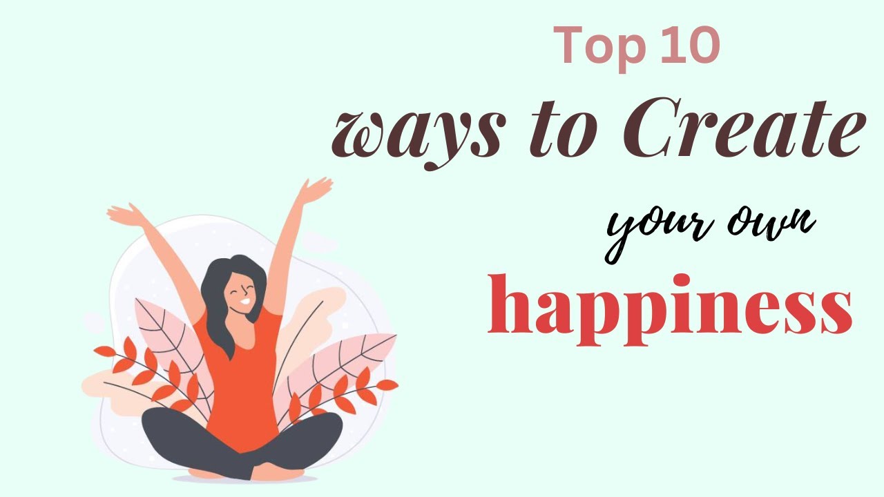 TOP 10 WAYS TO CREATE YOUR OWN HAPPINESS - YouTube