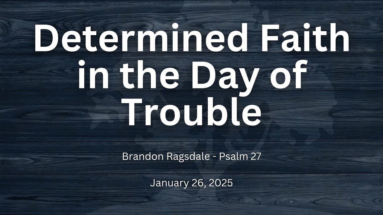 Determined Faith in the Day of Trouble | Brandon Ragsdale | Psalm 27 ...