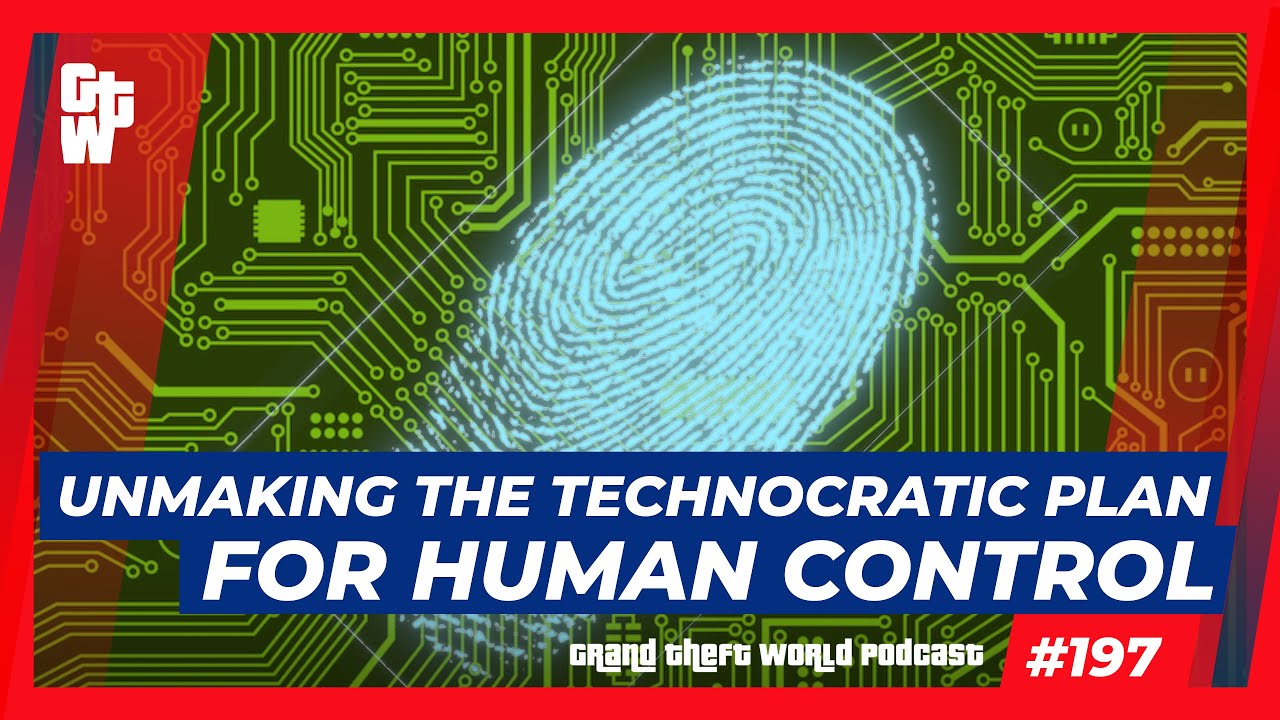 Unmaking the Technocratic Plan for Human Control | #GrandTheftWorld 197 ...
