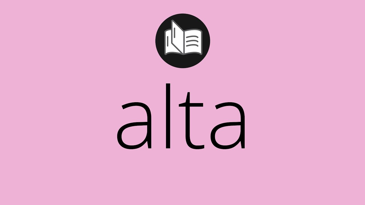 Que significa ALTA • alta SIGNIFICADO • alta DEFINICIÓN • Que es ALTA ...