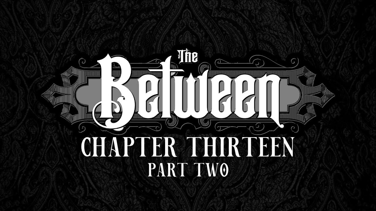 THE BETWEEN - Chapter Thirteen, Part Two: "Fearless, Therefore Powerful ...