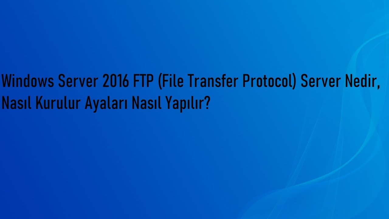 Windows Server 2016 FTP (File Transfer Protocol) Nedir, Nasıl Kurulur ve Ayaları Nasıl Yapılır ...